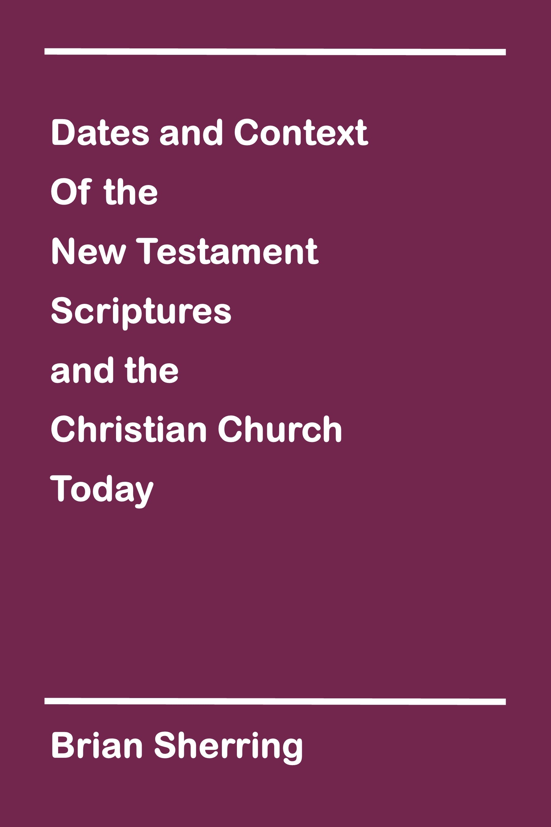 Dates and Context of The New Testament Scriptures and The Christian Ch ...